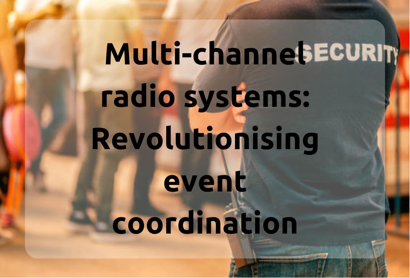 Multi-channel radio systems: Revolutionising event coordination